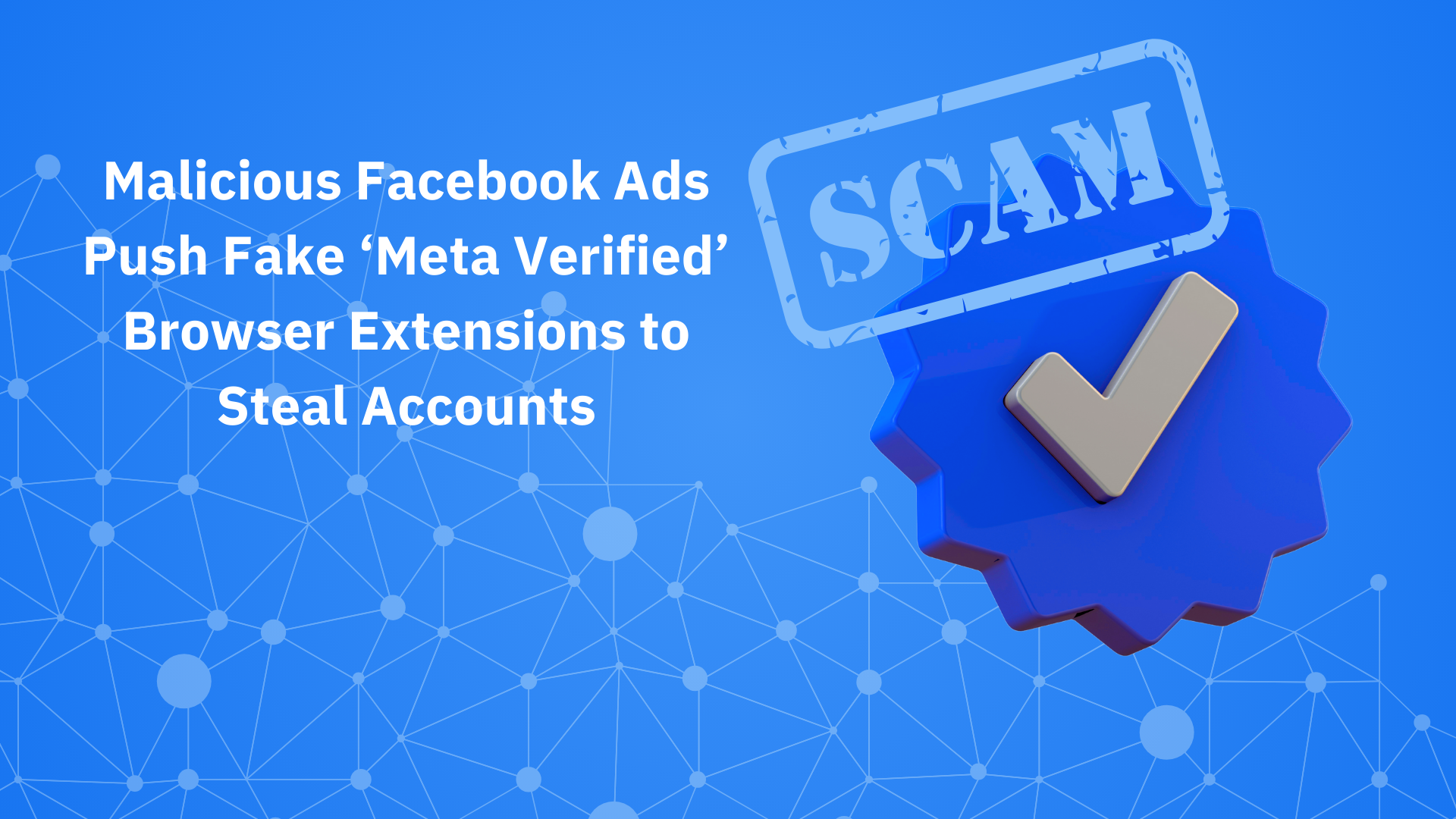 Malicious Facebook Ads Push Fake ‘Meta Verified’ Browser Extensions to Steal Accounts