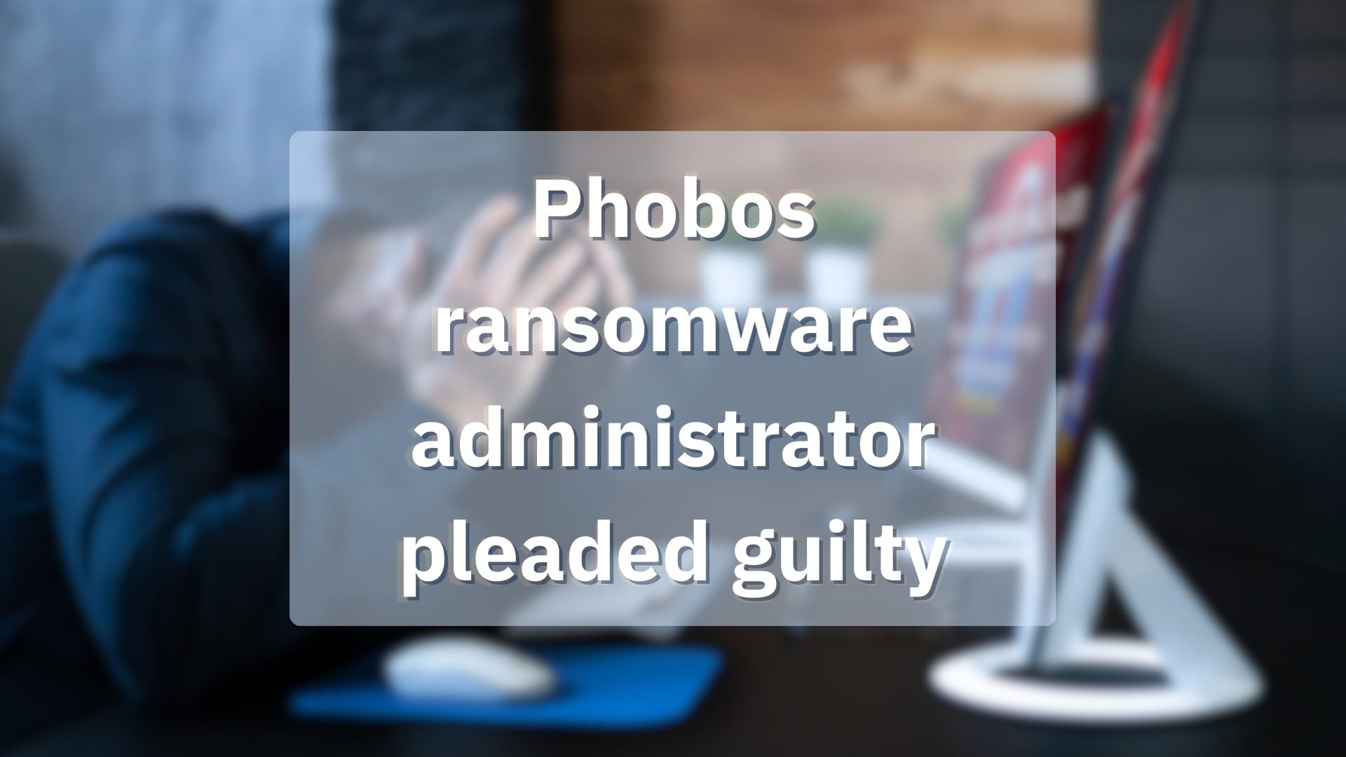 Phobos ransomware administrator pleads guilty in US court
